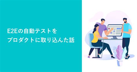 E2e自動テストをプロダクトに取り込んだ話 Smarthr Tech Blog