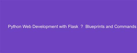 Python Web Development With Flask — Blueprints And Commands
