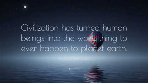Mokokoma Mokhonoana Quote “civilization Has Turned Human Beings Into