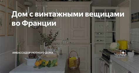 Дом с винтажными вещицами во Франции Амбассадор уютного дома Дзен