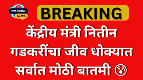 केंद्रीय मंत्री नितीन गडकरी यांचा जीव धोक्यात दुःखद बातमी Nitin