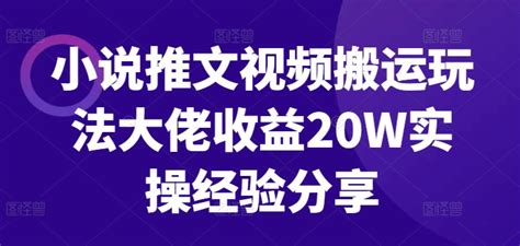 小说推文视频搬运玩法大佬收益20w实操经验分享 资源之家
