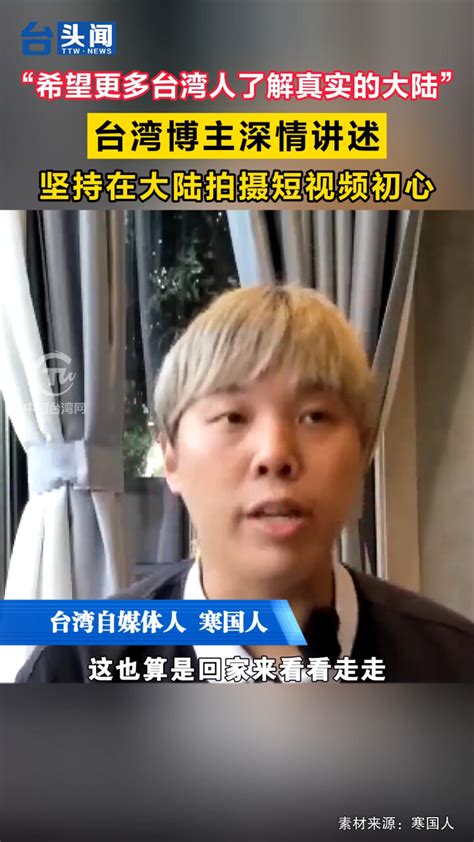 “希望更多台湾人了解真实的大陆”台湾博主深情讲述坚持在大陆拍摄短视频初心腾讯新闻
