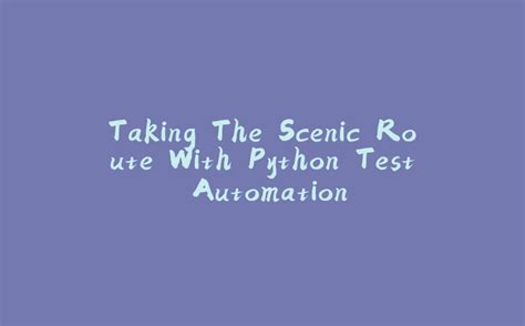 Taking The Scenic Route With Python Test Automation 拾光赋
