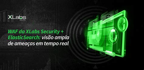 WAF da XLabs Security ElasticSearch visão ampla de ameaças em tempo