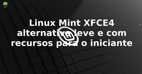 Linux Mint XFCE4 Alternativa Leve E Recursos Para O Iniciante