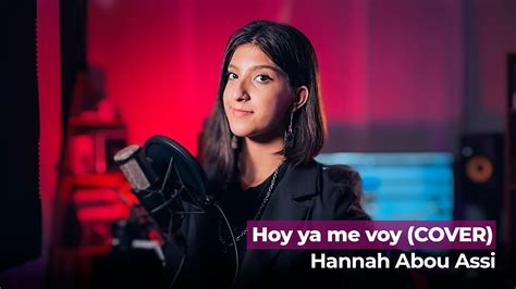 Hoy Ya Me Voy Hannah Abou Assi Cover Kany Garcia Youtube