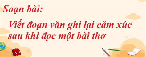 Bài Viết đoạn Văn Ghi Lại Cảm Xúc Sau Khi đọc Một Bài Thơ Sgk 7 Trang