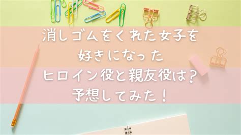 消しゴムをくれた女子を好きになったのヒロイン役は？親友役や他のキャストも予想！ みゆママの自由気ままブログ