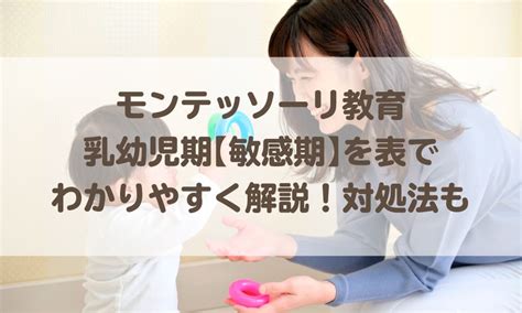 モンテッソーリ教育【乳幼児期の敏感期】を表でわかりやすく解説！対処法も Hanatag