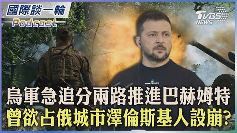 【國際談一輪】podcast烏軍急追分兩路推進巴赫姆特 曾欲占俄城市澤倫斯基人設崩20230515 Tvbsnews02