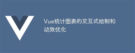 Vue统计图表的交互式绘制和动效优化 Vuejs Php中文网