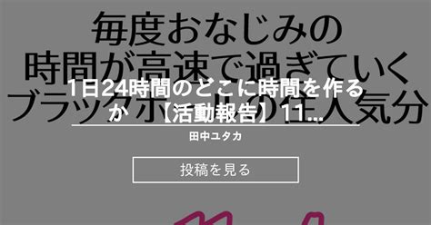 活動報告】】 1日24時間のどこに時間を作るか 【活動報告】114 田中ユタカ 田中ユタカの投稿｜ファンティア Fantia