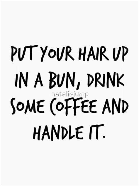 Put Your Hair Up In A Bun Drink Some Coffee And Handle It Sticker