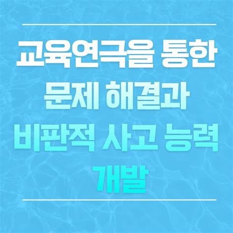 교육연극을 통한 문제 해결과 비판적 사고 능력 개발 상상력과 창의력의 발달 자신의 감정과 생각 표현 다양한 관점과 팀워크 상황과 인물의 분석과 해석 심신의