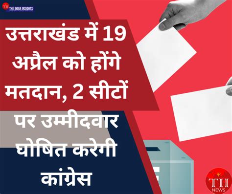Lok Sabha Election Uttarakhand उत्तराखंड में 19 अप्रैल को होंगे मतदान