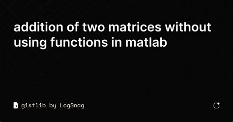 Gistlib Addition Of Two Matrices Without Using Functions In Matlab