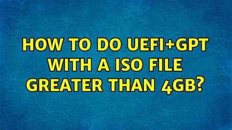 How To Do Uefigpt With A Iso File Greater Than 4gb 2 Solutions
