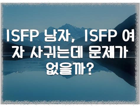Isfp 남자 Isfp 여자 사귀는데 문제가 없을까 Mbti Lab
