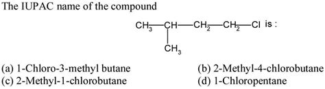 Solved The Iupac Name Of The Compound Is Ch3 Ch2 Ch2 Ch2 Cl A 1 Chloro 3 Methylbutane B 2