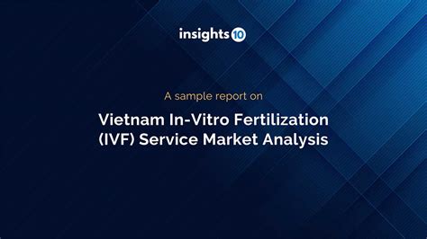 Vietnam In Vitro Fertilisation Ivf Service Market Sample Report 2022