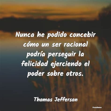Frases de Thomas Jefferson Nunca he podido concebir cómo un ser ra
