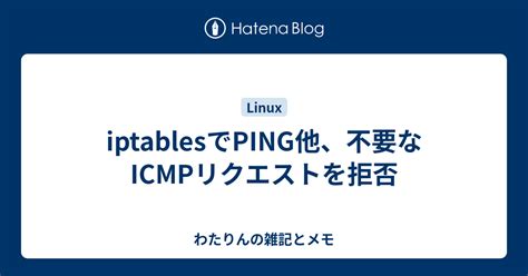 Iptablesでping他、不要なicmpリクエストを拒否 わたりんの雑記とメモ