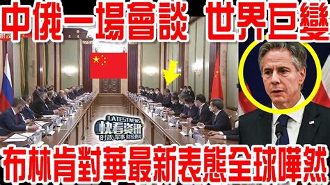 中俄一場會談，世界巨變！美國對中國突然態度大改！布林肯對華做出最新表態！全球一片嘩然！ Youtube