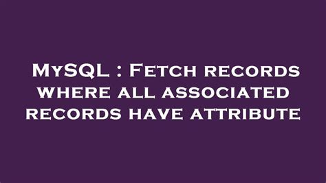 MySQL Fetch Records Where All Associated Records Have Attribute YouTube