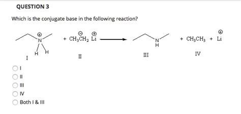 SOLVED: QUESTION 3 Which is the conjugate base in the following reaction? CH;CH; Both IlI