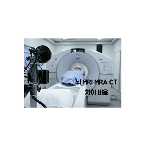 뇌 Mri Mra Ct 차이 비용 가격 금식 뇌 Mri Mra Ct 차이 비용 금식