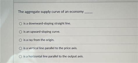 Solved The Aggregate Supply Curve Of An Economyis A Chegg