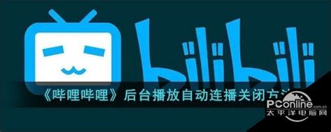 哔哩哔哩 后台播放自动连播关闭方法 太平洋电脑网