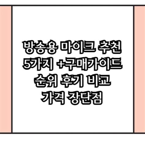 방송용 마이크 추천 5가지 구매가이드 순위 후기 비교 가격 장단점 추천 안내소