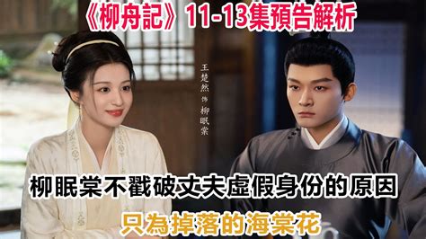 《柳舟記》11—13集預告解析：柳眠棠不戳破丈夫虛假身份的原因，只為掉落的海棠花！柳舟記王楚然柳眠棠崔九 Youtube