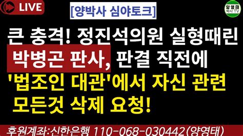 양박사 한밤토크 큰 충격 정진석의원 실형때린 박병곤 판사 판결 직전에 법조인 대관에서 자신 관련 모든것 삭제 요청