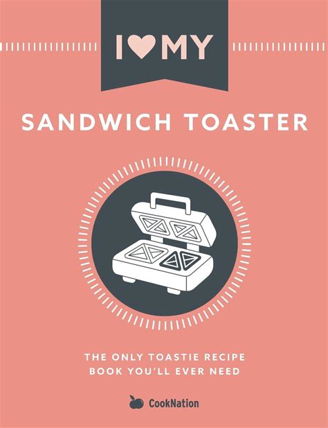 I Love My Sandwich Toaster The Only Toastie Recipe Book
