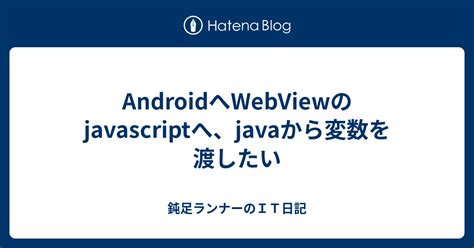 Androidへwebviewのjavascriptへ、javaから変数を渡したい 鈍足ランナーのit日記