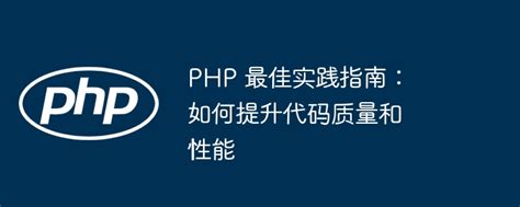 Php 最佳實務指南：如何提升程式碼品質與效能 Php教程 Php中文網