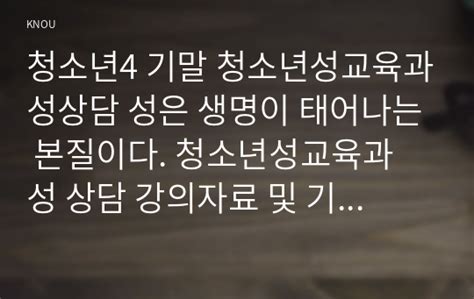 청소년4 기말 청소년성교육과성상담 성은 생명이 태어나는 본질이다 청소년성교육과 성 상담 강의자료 및 기타 자료를 개인이