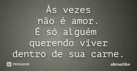Às Vezes Não é Amor É Só Alguém Abraatiko Pensador