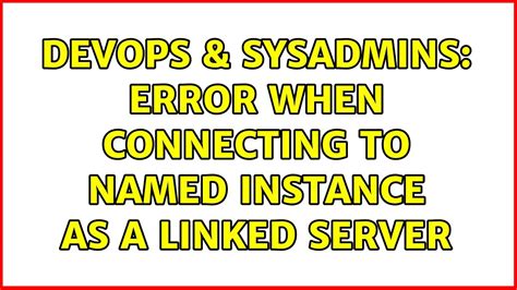 DevOps SysAdmins Error When Connecting To Named Instance As A Linked