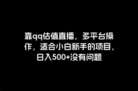靠qq估值直播，多平台操作，适合小白新手的项目，日入500没有问题 高羽网创