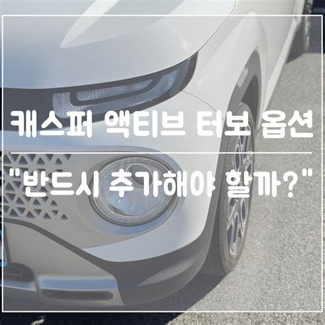 터보 액티브 옵션 꼭 넣어야 해” 현대자동차 캐스퍼 10 가솔린 시승후기 네이버 블로그