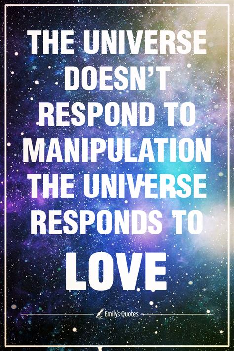 The Universe Doesnt Respond To Manipulation The Universe Responds To