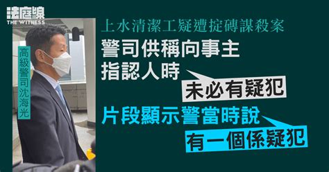 法庭線 上水清潔工疑遭掟磚謀殺案 警稱曾向事主指認人「未必有疑犯」 片段見警當時說「一人為疑犯」 Lihkg 討論區