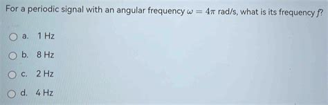Selesaifor A Periodic Signal With An Angular Frequency Omega 4π Rads What Is Its Frequency F