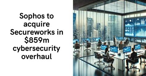 Business News Today Reporter On Linkedin Sophos To Acquire Secureworks