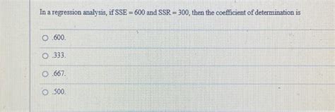 Solved In A Regression Analysis If Sse 600 And Ssr 300