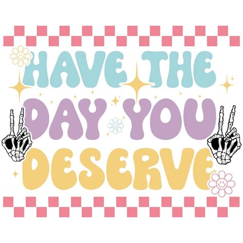 Premium Vector Have The Day You Deserve